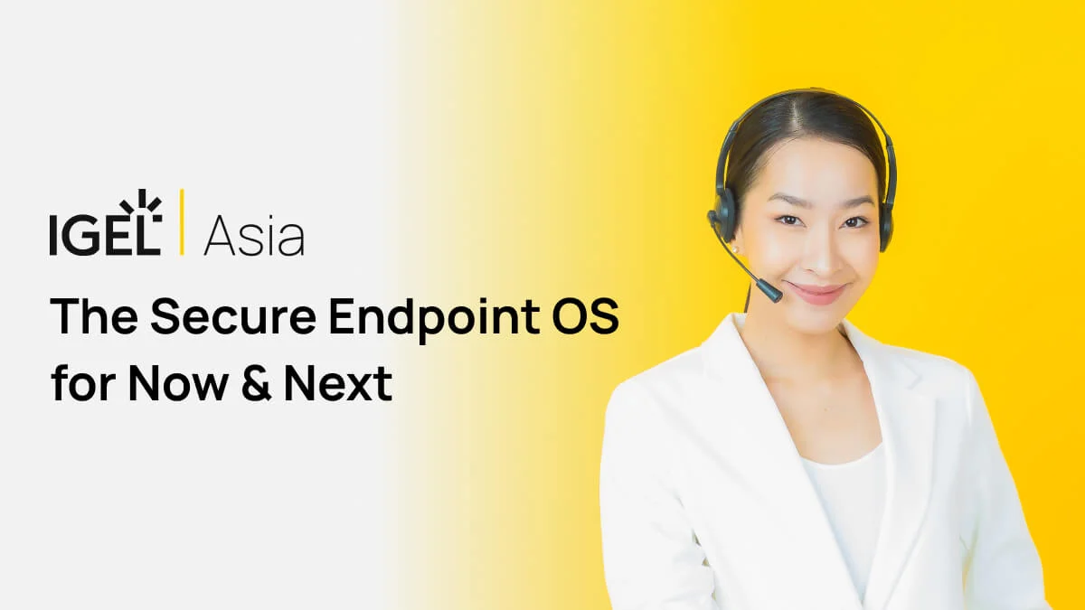 IGEL Asia - The Secure Endpoint OS for Now & Next